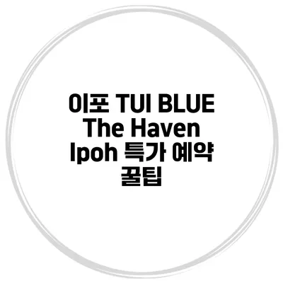 이포 TUI BLUE The Haven Ipoh 예약 할인 꿀팁